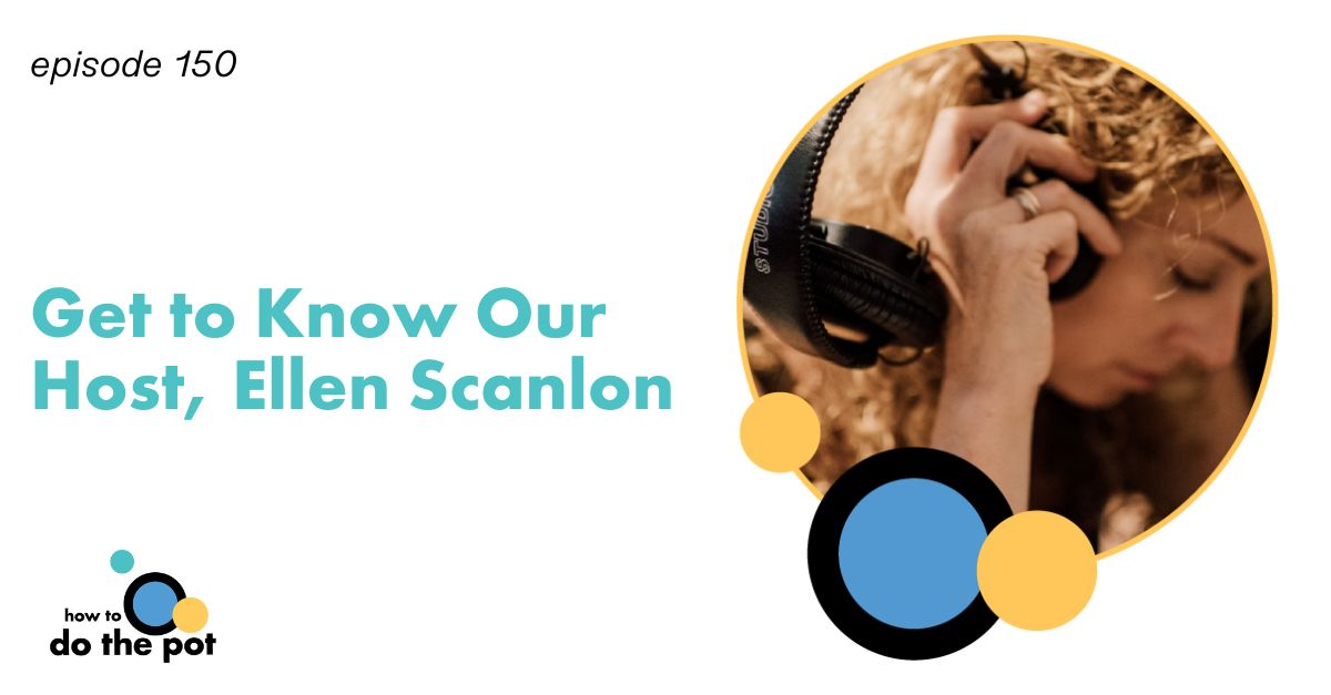 Get To Know Our Host, Ellen Scanlon: Part 1 | How To Do The Pot